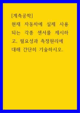 계측공학 ) 현재 자동차에 실제 사용되는 각종 센서를 제시하고, 필요성과 측정원리에 대해 간단히 기술하시오-1페이지