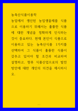 농축산식품이용학 ) 현재 본인이 식품으로 이용하고 있는 농축산식품 1가지를 선택하여 그 식품이 훌륭한 식품이 갖추고 있어야 할 조건과 비교하여 설명하고, 향후 식품산업으로의 발전 방안에 대한 개인의 의견을 제시하시오-1페이지