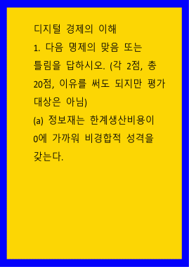 디지털 경제의 이해 = ) 1 다음 명제의 맞음 또는 틀림을 답하시오 (a) 정보재는 한계생산비용이 0에 가까워 비경합적 성격을 갖는다-1페이지