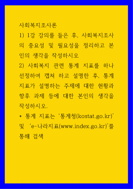 1) 1강 강의를 들은 후, 사회복지조사의 중요성 및 필요성을 정리하고 본인의 생각을 작성하시오 2) 사회복지 관련 통계 지표를 하나 선정하여 캡쳐 하고 설명한 후, 통계 지표가 설명하는 주제에 대한 현황과 향후 과제-1페이지