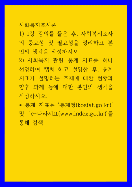 복지조사론 = ) 1) 1강 강의를 들은 후, 사회복지조사의 중요성 및 필요성을 정리하고 본인의 생각을 작성하시오 2) 사회복지 관련 통계 지표를 하나 선정하여 캡쳐 하고 설명한 후, 통계 지표가 설명하는 주제에 대한 현황과 향후 과제 등에-1페이지