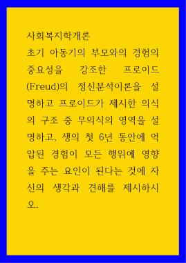 사회복지학개론 ) 초기 아동기의 부모와의 경험의 중요성을 강조한 프로이드(Freud)의 정신분석이론을 설명하고 프로이드가 제시한 의식의 구조 중 무의식의 영역을 설명-1페이지