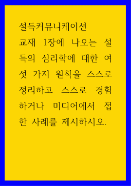 설득 심리학 여섯 가지 원칙을 스스로 정리하고 스스로 경험하거나 미디어에서 접한 사례를 제시하시오-1페이지