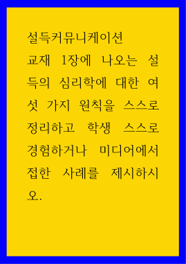 설득커뮤니케이션 ) 설득 심리학 여섯 가지 원칙을 스스로 정리하고 학생 스스로 경험하거나 미디어에서 접한 사례를 제시하시오-1페이지