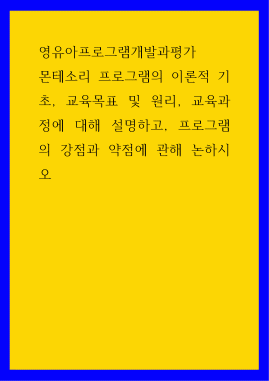 유아프로그램개발과평가 ) 몬테소리 프로그램의 이론적 기초, 교육목표 및 원리, 교육과정에 대해 설명하고, 프로그램의 강점과 약점에 관해 논하시오-1페이지