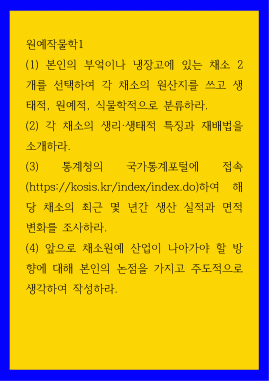 원예작물  본인 부엌 냉장고에 있는 채소 2개를 선택하여 각 채소의 원산지를 쓰고 생태적, 원예적, 식물학적으로 분류하라-1페이지