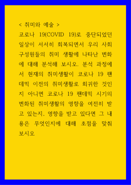 예술취미  ) 코로나 19로 중단 일상이 서서히 회복 우리 사회 구성원들의 취미 생활에 나타난 변화에 대해 분석해 보시오-1페이지