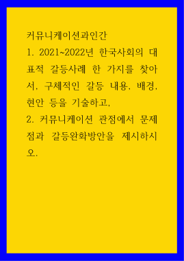 커뮤니케이션과인간 ) 1 2021-2022년 한국사회의 대표적 갈등사례 한 가지를 찾아서, 구체적인 갈등 내용, 배경, 현안 등을 기술하고, 2-1페이지