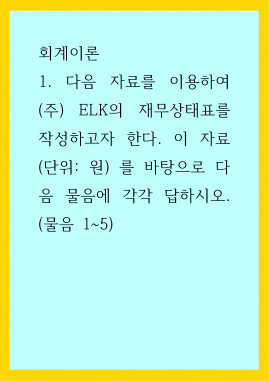 회계이론 ) 다음 자료를 이용하여 (주) ELK의 재무상태표를 작성하고자 한다-1페이지