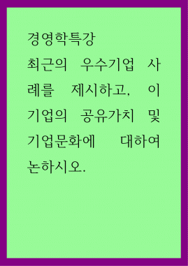 경영학특강 = ) 최근의 우수기업 사례를 제시하고, 이 기업의 공유가치 및 기업문화에 대하여 논하시오-1페이지