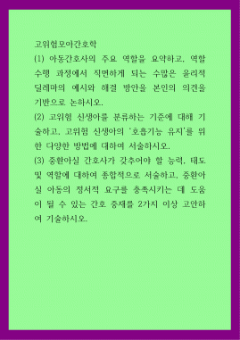 고위험모아간호학 = ) 아동간호사의 주요 역할을 요약하고, 역할 수행 과정에서 직면하게 되는 수많은 윤리적 딜레마의 예시와 해결 방안을 본인의 의견을 기반으로 논하시오-1페이지