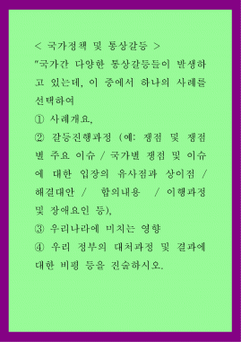 국가정책 ) 국가간 다양한 통상갈등들이 발생하고 있는데, 이 중에서 하나의 사례를 선택하여 사례개요, 갈등진행과정 (예 쟁점 및 쟁점별 주요 이슈  국가별 쟁점 및 이슈에 대한 입장의 유사점과 상이점  해결대안   합의내용   이-1페이지