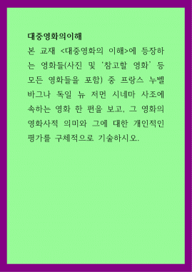 영화의이해  ) 대중영화의 이해에 등장하는 영화들(사진 및 참고할 영화 등 모든 영화들을 포함) 중 프랑스 누벨바그나 독일 뉴 저먼 시네마 사조에 속하는 영화 한 편을 보고, 그 영화의 영화사적 의미와 그에 대한 개인적인 평가-1페이지