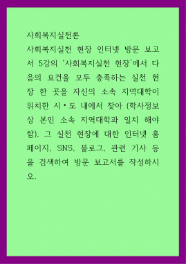 사회복지실천론 = ) 사회복지실천 현장 인터넷 방문 보고서 5강의 사회복지실천 현장’에서 다음의 요건을 모두 충족하는 실천 현장 한 곳을 자신의 소속 지역대학이 위치한 시도 내에서 찾아 그 실천 현장에 대한 인터넷 홈페이지, SNS, 블로그-1페이지