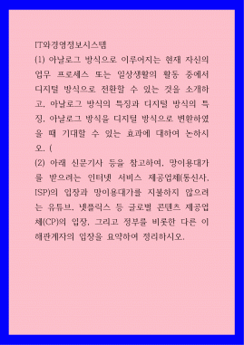 IT와경영정보시스템 ) (2) 아래 신문기사 등을 참고하여, 망이용대가를 받으려는 인터넷 서비스 제공업체(통신사, ISP)의 입장과 망이용대가를 지불하지 않으려는 유튜브, 넷플릭스 등 글로벌 콘텐츠 제공업체(CP)의 입-1페이지