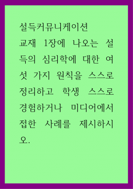 설득의 심리학에 대한 여섯 가지 원칙 스스로 정리 학생 스스로 경험하거나 미디어에서 접한 사례를 제시하시오-1페이지