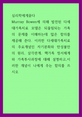 심리학에게묻다 = ) 다세대가족치료의 주요개념 자기분화와 만성불안의 원리 삼각관계 핵가족 정서체계 가족투사과정에 대해 설명 이러한 개념이 나에게 주는 함의-1페이지