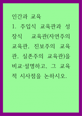 주입식 교육관과 성장식 교육관(자연주의 교육관, 진보주의 교육관, 실존주의 교육관)을 비교설명, 그 교육적 시사점을 논하시오-1페이지