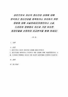 성인으로서 자신의 정신건강 상태에 대해 분석하고 정신건강을 회복하거나 유지하기 위한 방법에 대해 서술하세요(유명인이나 소설, 드라마와 영화에서 자신과 가장 비슷한 등장인물을 선정하여 비교분석을 함께 하세요)-1페이지