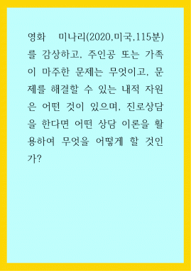 감상문 ) 영화 미나리(2020,미국,115분)를 감상하고, 주인공 또는 가족이 마주한 문제는 무엇이고, 문제를 해결할 수 있는 내적 자원은 어떤 것이 있으며, 진로상담을 한다면 어떤 상담 이론을 활용하여 무엇을 어떻게 할 것인가-1페이지