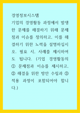 경영정보시스템 ) 기업의 경영활동 과정에서 발생한 문제를 해결하기 위해 문제점과 이슈를 정의하고, 이를 해결하기 위한 노력을 설명하십시오-1페이지