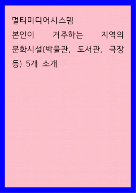 멀티미디어시스템 ) 본인이 거주하는 지역의 문화시설(박물관, 도서관, 극장 등) 5개 소개-1페이지