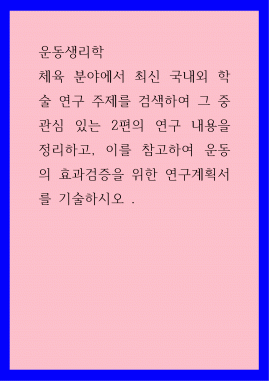 운동생리학 ) 체육 분야에서 최신 국내외 학술 연구 주제를 검색하여 그 중 관심 있는 2편의 연구 내용을 정리하고, 이를 참고하여 운동의 효과검증을 위한 연구계획서를 기술하시오 -1페이지