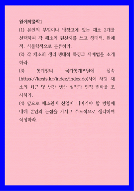 원예작물학1 ) (1) 본인의 부엌이나 냉장고에 있는 채소 2개를 선택하여 각 채소의 원산지를 쓰고 생태적, 원예적, 식물학적으로 분류하라-1페이지