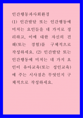 사회환경 ) (1) 인간발달 또는 인간행동에 미치는 요인들을 네 가지로 정리하고, 이에 대한 자신의 견해(또는 경험)를 구체적으로 작성하세요-1페이지