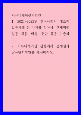 커뮤니케이션과인간 ) 1 2021-2022년 한국사회의 대표적 갈등사례 한 가지를 찾아서, 구체적인 갈등 내용, 배경, 현안 등을 기술하고, 2-1페이지