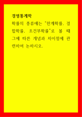 경영통계학 ) 확률의 종류에는 한계확률, 결합확률, 조건부확률로 볼 때 그에 따른 개념과 차이점에 관련하여 논하시오-1페이지