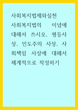 사회복지법제 ) 사회복지법의 이념에 대해서 쓰시오, 평등사상, 인도주의 사상, 사회책임 사상에 대해서 체계적으로 작성하기-1페이지