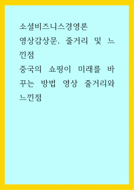 소셜비즈니스경영론 ) 영상감상문, 줄거리 및 느낀점 - 중국의 쇼핑이 미래를 바꾸는 방법 영상 줄거리와 느낀점-1페이지