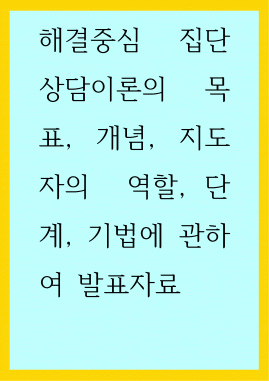 해결중심 ) 해결중심 집단상담이론의 목표, 개념, 지도자의  역할, 단계, 기법에 관하여 발표자료-1페이지