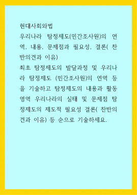 현대사회와법 ) 우리나라 탐정제도(민간조사원)의 연역, 내용, 문제점과 필요성, 결론( 찬반의견과 이유) 최초 탐정제도의 발달과정 및 우리나라 탐정제도 (민간조사원)의 연역 등을 기술하고 탐정제도의 내용과 활동 영역 우리나라의 실태 및 문제점 탐정제도의 제도-1페이지