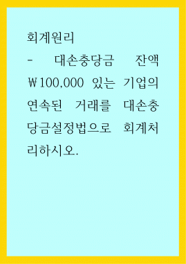 회계원리 ) 대손충당금 잔액 100,000원 있는 기업의 연속된 거래를 대손충당금설정법으로 회계처리하시오-1페이지