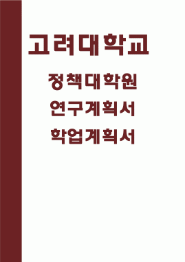 고려대학교 정책대학원 연구계획서) 고려대 정책대학원 학업계획서 연구계획 진학동기 학부 전공분야 현재 직업과 본대학원 지원학과와의 연관성 고려대 정책대학원연구계획서-1페이지