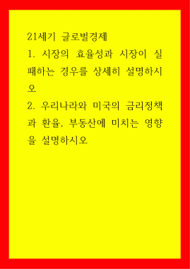 21세기 글로벌경제 시장의 효율성과 시장이 실패하는 경우를 상세히 설명하시오 2 우리나라와 미국의 금리정책과 환율 부동산에 미치는 영향을 설명하시오-1페이지