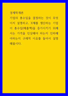 경제학개론 기업의 총수입을 결정하는 것이 무엇이지 설명하고 X재를 생산하는 기업이 총수입매출액을 증가시키기 위해서는 가격을 인상해야 하는지 인하해야하는지 구체적 이유를 들어서 설명해봅시다-1페이지