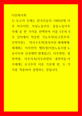 다문화사회 한국인들의960년대 이후 미국이민 독일노동이주 중동노동이주 사례 중 한 가지를 선택하여 이를 기능주의신고전주의·인적자본 역사구조적종속이론 세계체제 세계화 이주민의 행위성이중노동시장 노동이주와 신경제학 생계접근-1페이지