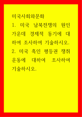 미국사회와문화 미국 남북전쟁의 원인 가운데 경제적 동기에 대하여 조사하여 기술하시오 2 미국 흑인 평등권 쟁취 운동에 대하여 조사하여 기술하시오-1페이지