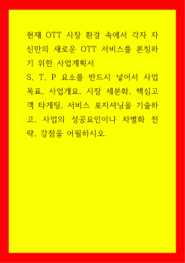 사업계획서 현재 OTT 시장 환경 속에서 각자 자신만의 새로운 OTT 서비스를 론칭하기 위한 사업계획서-1페이지