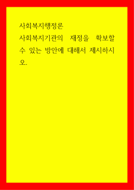 사회복지행정론 사회복지기관의 재정을 확보할 수 있는 방안에 대해서 제시하시오-1페이지