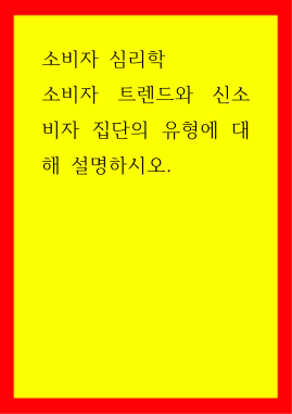 소비자 심리학 소비자 트렌드와 신소비자 집단의 유형에 대해 설명하시오-1페이지