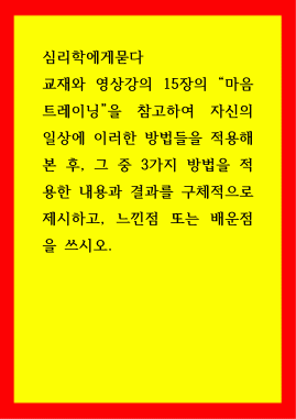 15장의 “마음트레이닝”을 참고하여 자신의 일상에 이러한 방법들을 적용해 본 후, 그 중 3가지 방법을 적용한 내용과 결과를 구체적으로 제시하고, 느낀점 또는 배운점-1페이지