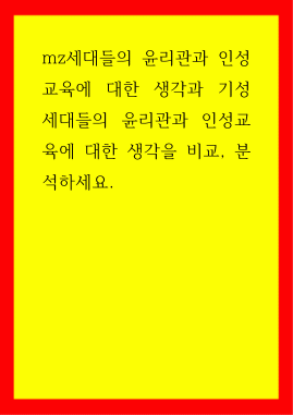 윤리학 mz세대들의 윤리관과 인성교육에 대한 생각과 기성세대들의 윤리관과 인성교육에 대한 생각을 비교 분석하세요-1페이지