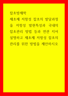 잡초방제학] 제초제 저항성 잡초의 발달과정을 저항성 발현특성과 국내의 잡초관리 방법 등과 연관 지어 설명하고 제초제 저항성 잡초의 관리를 위한 방법을 제안하시오-1페이지