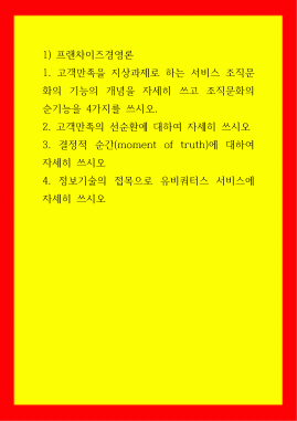 프랜차이즈경영론] 고객만족을 지상과제로 하는 서비스 조직문화의 기능의 개념을 자세히 쓰고 조직문화의 순기능을 4가지를 쓰시오 고객만족의 선순환에 대하여 자세히 쓰시오 결정적 순간moment of truth에 대하여 자세히 쓰시오-1페이지