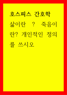 호스피스 간호학 삶이란?  죽음이란 개인적인 정의를 쓰시오-1페이지