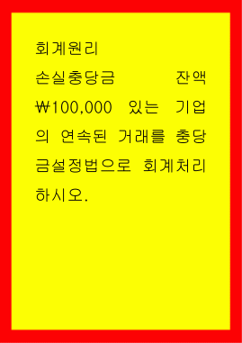 회계원리 손실충당금 잔액100,000 있는 기업의 연속된 거래를 충당금설정법으로 회계처리하시오-1페이지